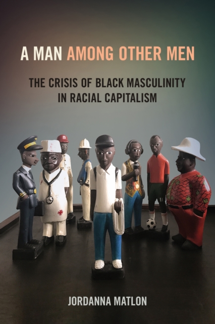 A Man Among Other Men : The Crisis of Black Masculinity in Racial ...