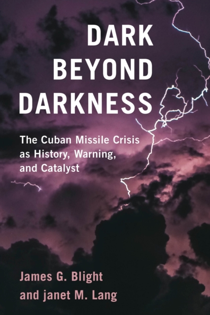 Dark Beyond Darkness : The Cuban Missile Crisis as History, Warning ...