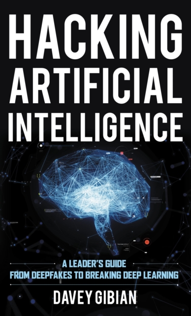 Hacking Artificial Intelligence : A Leader's Guide from Deepfakes to ...
