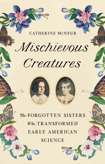 Mischievous Creatures : The Forgotten Sisters Who Transformed Early ...
