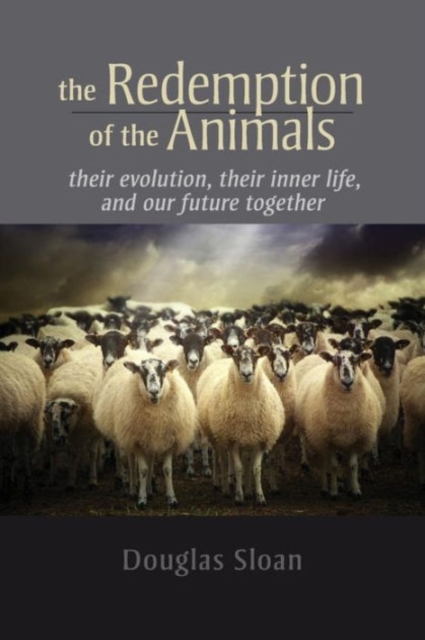The Redemption of the Animals : Their Evolution, Their Inner Life, and ...