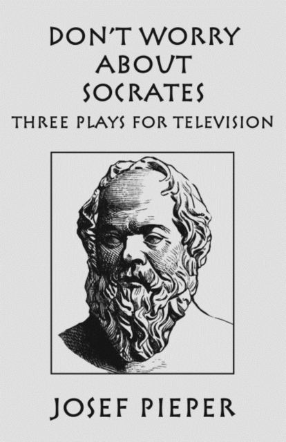 Don`t Worry about Socrates – Three Plays for Television: Josef Pieper ...