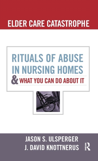 Elder Care Catastrophe : Rituals of Abuse in Nursing Homes and What You ...