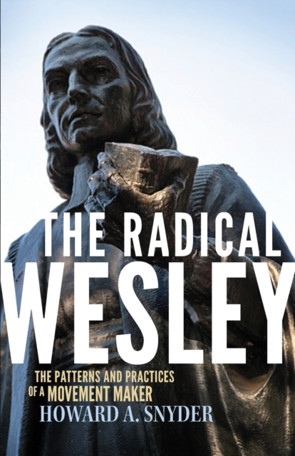 The Radical Wesley : The Patterns and Practices of a Movement Maker ...
