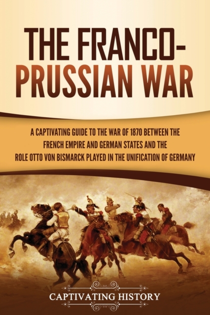The Franco-Prussian War : A Captivating Guide to the War of 1870 ...