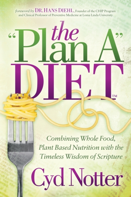 The Plan A Diet : Combining Whole Food, Plant Based Nutrition with the ...