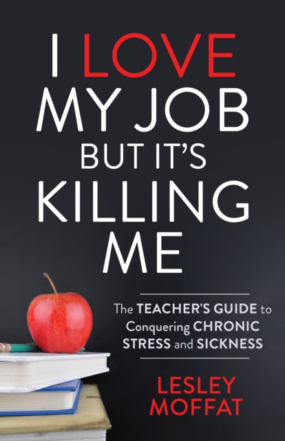 I Love My Job But It's Killing Me : The Teacher's Guide to Conquering ...