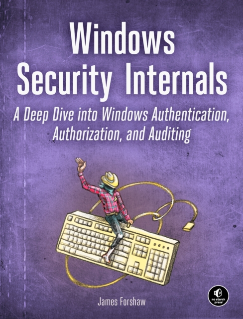 Windows Security Internals : A Deep Dive into Windows Authentication, Authorization, and ...
