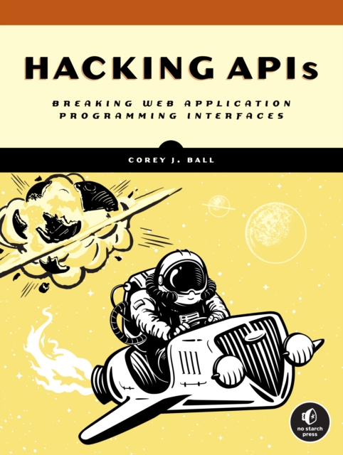Hacking Apis : Breaking Web Application Programming Interfaces: Corey J. Ball: 9781718502444 ...
