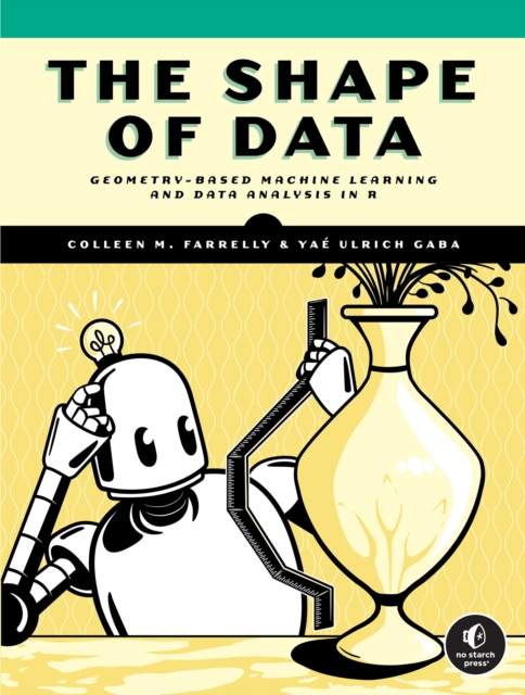 The Shape Of Data : Geometry-Based Machine Learning and Data Analysis in R: Colleen M. Farrelly ...