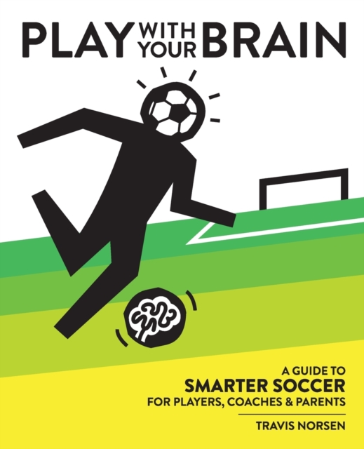 Play With Your Brain : A Guide to Smarter Soccer for Players, Coaches ...