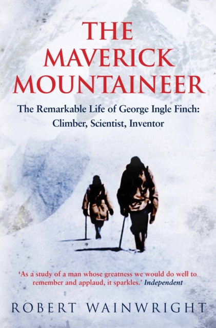 The Maverick Mountaineer : The Remarkable Life of George Ingle Finch ...