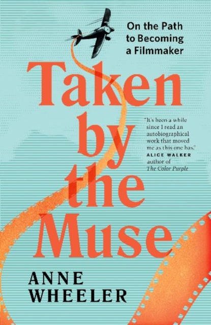 Taken by the Muse : On the Path to Becoming a Filmmaker: Anne Wheeler ...