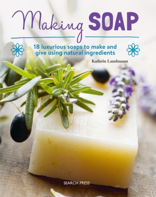 Making Soap : 18 Luxurious Soaps to Make and Give Using Natural ...