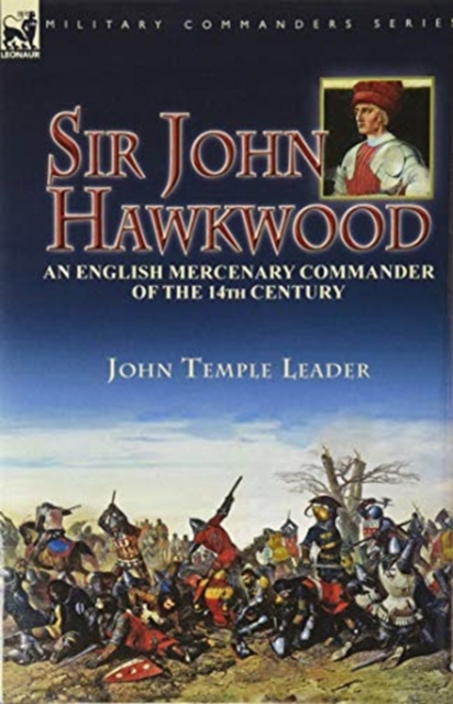 Sir John Hawkwood : an English Mercenary Commander of the 14th Century ...
