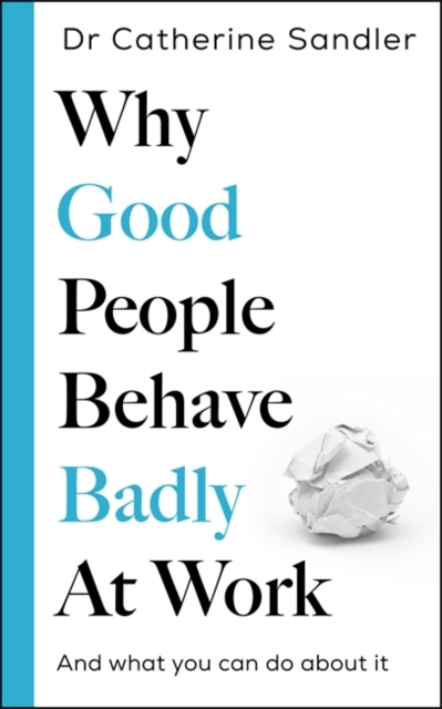 Why Good People Behave Badly at Work : And what you can do about it: Dr ...