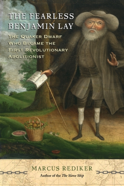 The Fearless Benjamin Lay : The Quaker Dwarf Who Became the First ...