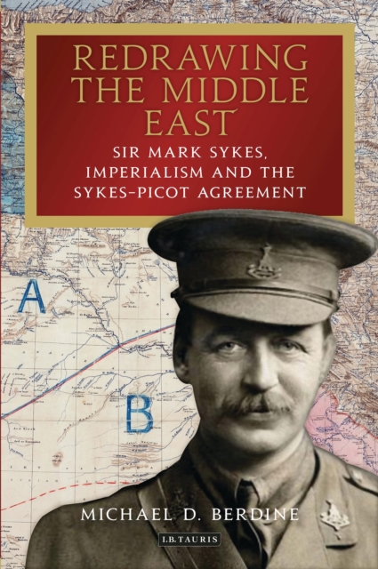 Redrawing the Middle East : Sir Mark Sykes, Imperialism and the Sykes ...