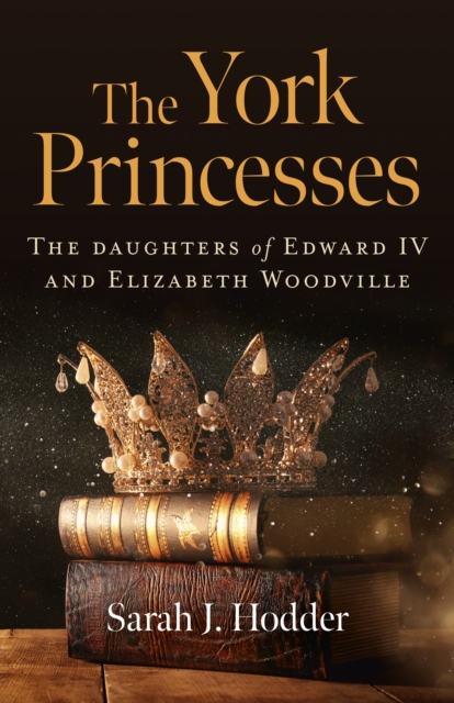 York Princesses, The : The daughters of Edward IV and Elizabeth ...
