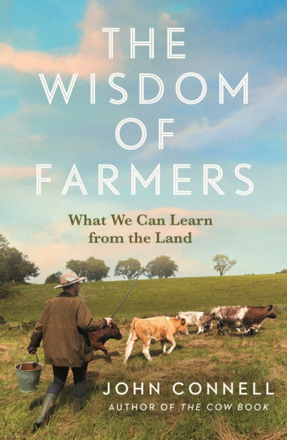 The Wisdom of Farmers : What We Can Learn from the Land: John Connell ...