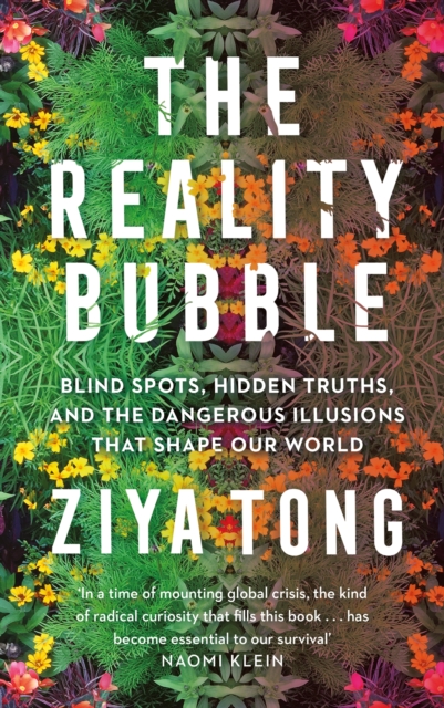 The Reality Bubble : Blind Spots, Hidden Truths and the Dangerous Illusions that Shape Our World ...