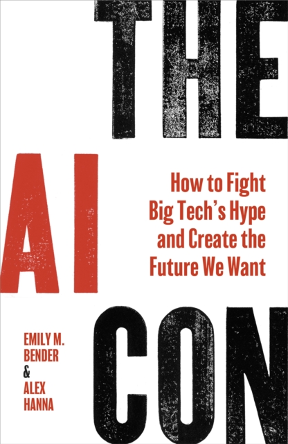 The AI Con : How to Fight Big Tech’s Hype and Create the Future We Want: Emily M. Bender ...