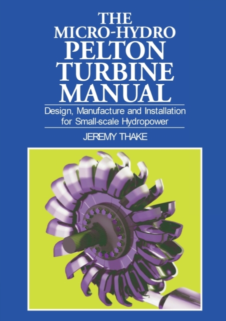 Micro-hydro Pelton Turbine Manual : Design, manufacture and ...