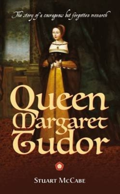 Queen Margaret Tudor : The Story of a Courageous but Forgotten Monarch ...
