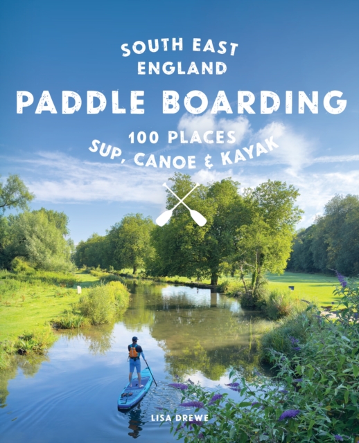 Paddle Boarding London & South East England : 100 Places to Sup, Canoe ...