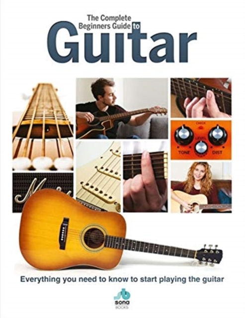 The Complete Beginners Guide to The Guitar : Everything you need to ...