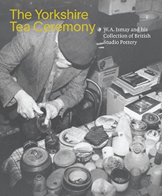 The Yorkshire Tea Ceremony : W. A. Ismay and His Collection of British ...