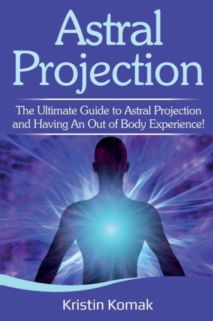 Astral Projection : The ultimate guide to astral projection and having ...