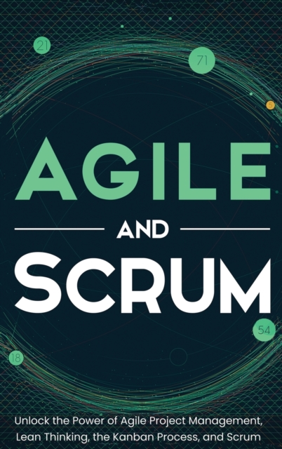 Agile and Scrum : Unlock the Power of Agile Project Management, Lean Thinking, the Kanban ...