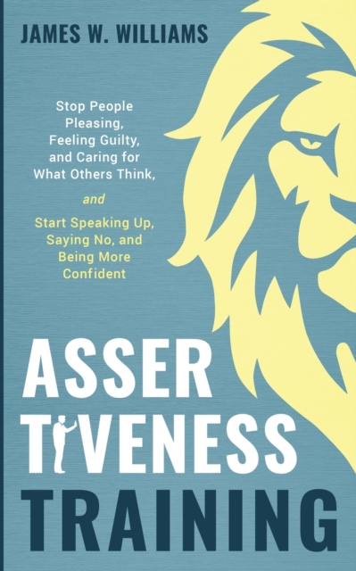Assertiveness Training : Stop People Pleasing, Feeling Guilty, and ...
