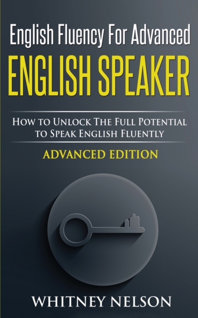 English Fluency For Advanced English Speaker : How To Unlock The Full Potential To Speak English ...