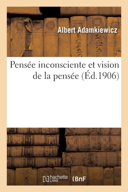 Pensee Inconsciente Et Vision de la Pensee: Essai d'Une Explication ...
