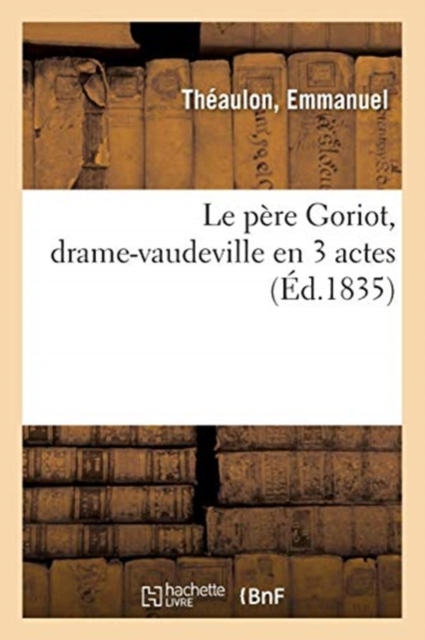 Le p?re Goriot, drame-vaudeville en 3 actes: Emmanuel Th?aulon ...