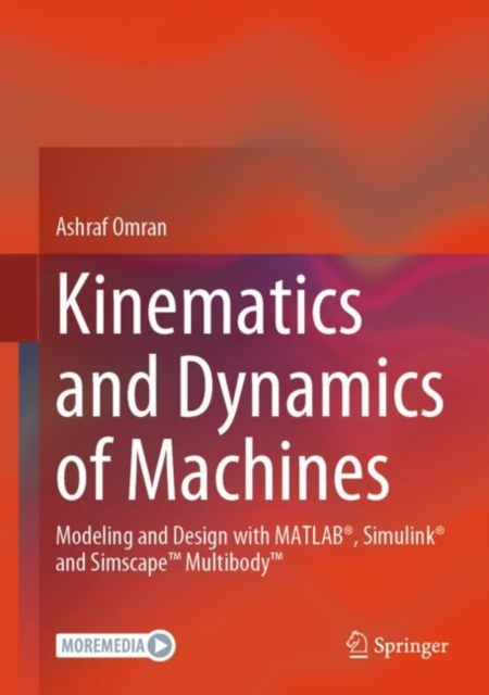 Kinematics and Dynamics of Machines : Modeling and Design with MATLAB®, Simulink® and Simscape ...