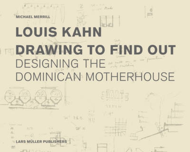 Louis Kahn: Drawing to Find Out : Designing the Dominican Motherhouse ...
