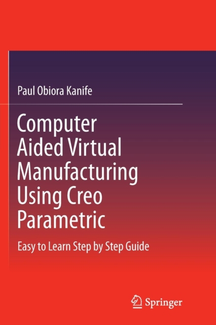 Computer Aided Virtual Manufacturing Using Creo Parametric : Easy to ...