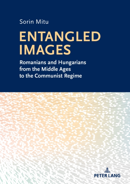 Entangled Images : Romanians and Hungarians from the Middle Ages to the ...