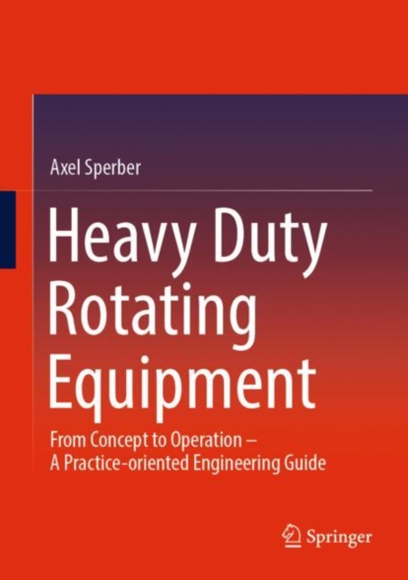 Heavy Duty Rotating Equipment : From Concept to Operation - A Practice ...