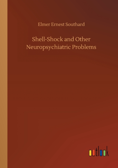 Shell-Shock and Other Neuropsychiatric Problems: Elmer Ernest Southard ...
