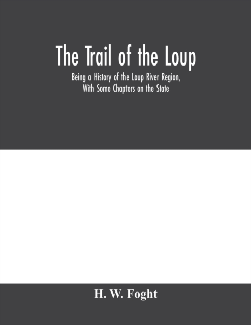 The Trail Of The Loup : Being A History Of The Loup River Region, With ...