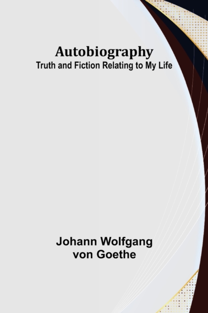 Autobiography : Truth and Fiction Relating to My Life: Johann Wolfgang ...