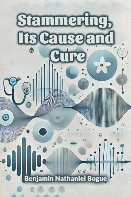 Stammering, Its Cause and Cure (Edition2024): Benjamin Nathaniel Bogue ...