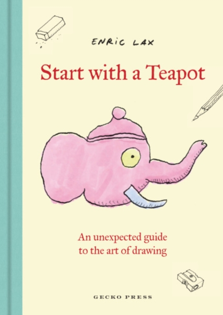 Start with a Teapot : An Unexpected Guide to the Art of Drawing: Enric ...